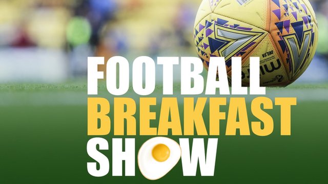 Listen: Football Breakfast Show - BBC Sport